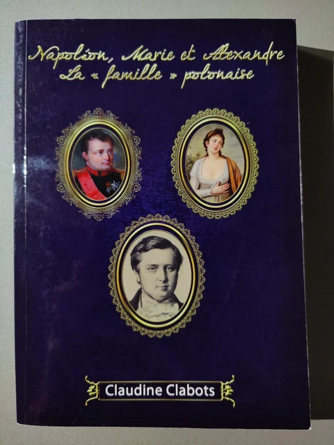 NAPOLÉON, MARIE ET Alexandre, La "Famille" Polonaise / Claudine Clabots ...