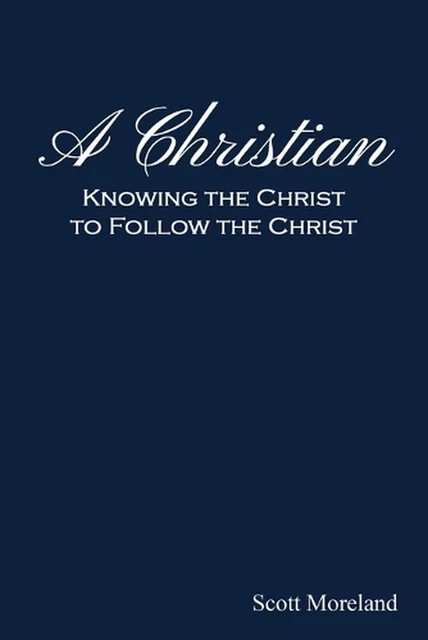 A CHRISTIAN: KNOWING the Christ to Follow the Christ by Scott Moreland ...