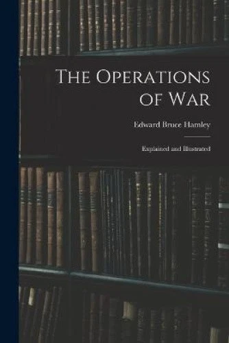 THE OPERATIONS OF War: Explained and Illustrated by Edward Bruce Hamley ...