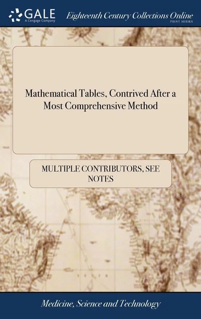MATHEMATICAL TABLES, CONTRIVED After a Most Comprehensive Method: Viz. A Table o £25.81 ...