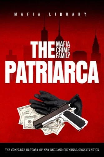 THE PATRIARCA MAFIA Crime Family: The Complete History of a New England ...