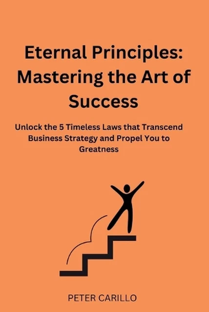 ETERNAL PRINCIPLES: MASTERING the Art of Success: Unlock the 5 Timeless ...