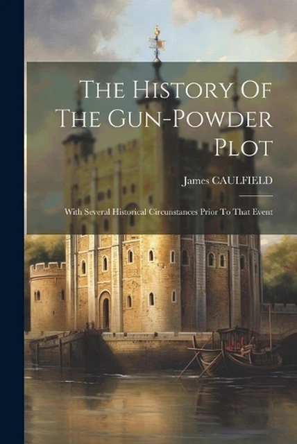THE HISTORY OF The Gun-powder Plot: With Several Historical ...