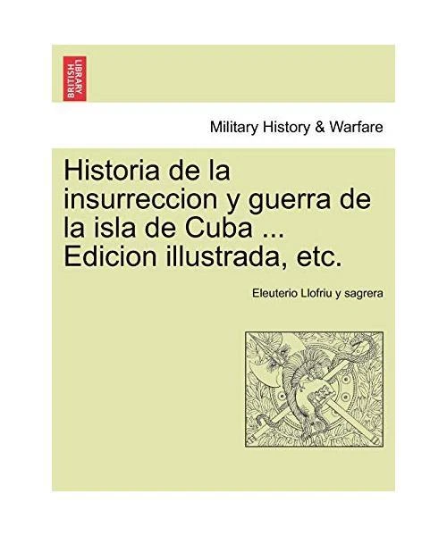 HISTORIA DE LA insurreccion y guerra de la isla de Cuba ... Edicion ...