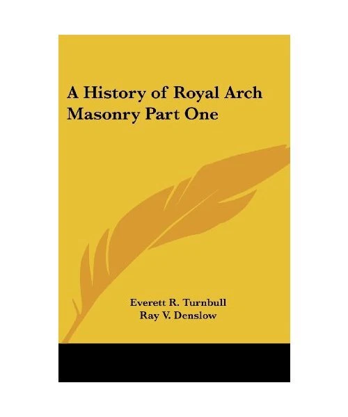 A HISTORY OF Royal Arch Masonry Part One, Everett R. Turnbull, Ray V ...