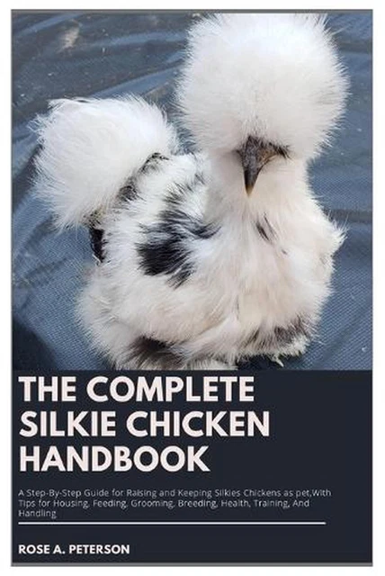 THE COMPLETE SILKIE Chicken Handbook: A Step-By-Step Guide for Raising ...