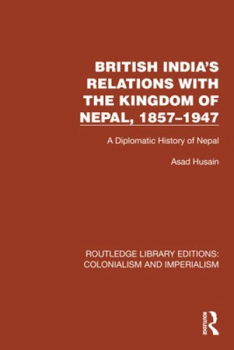 BRITISH INDIA'S RELATIONS with the Kingdom of Nepal, 1857–1947: A ...