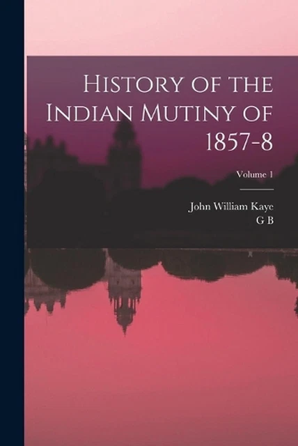 HISTORY OF THE Indian Mutiny of 1857-8; Volume 1 by John William Kaye ...