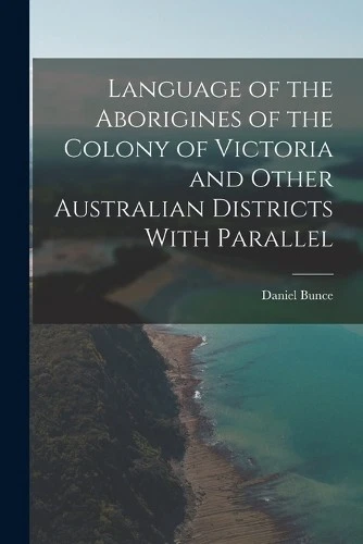 DANIEL BUNCE LANGUAGE of the Aborigines of the Colony of Victoria and ...