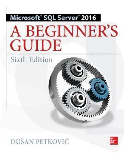 MICROSOFT SQL SERVER 2016: A Beginner's Guide, Sixth Edition, Petkovic ...