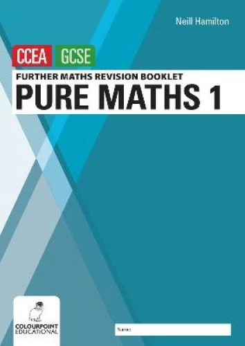 FURTHER MATHEMATICS REVISION Booklet for CCEA GCSE: Pure Maths 1 ...