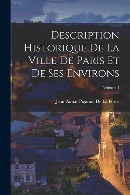 DESCRIPTION HISTORIQUE DE La Ville De Paris Et De Ses Environs ; Volume ...