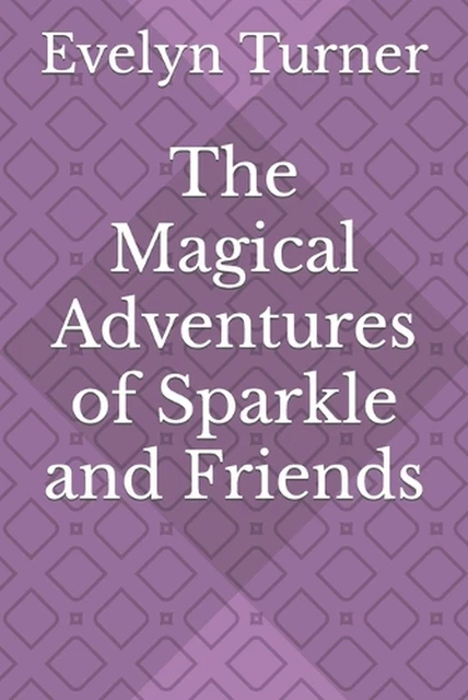 THE MAGICAL ADVENTURES of Sparkle and Friends by Evelyn Turner ...