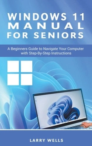 WINDOWS 11 MANUAL For Seniors: A Beginners Guide to Navigate Your ...