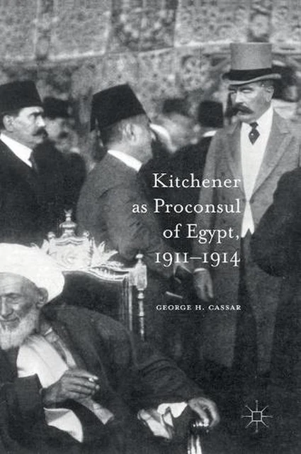 KITCHENER AS PROCONSUL of Egypt, 1911-1914 by GEORGE.H. Cassar (English ...
