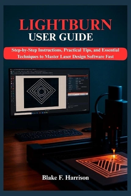 LIGHTBURN USER GUIDE: Step-by-Step Instructions, Practical Tips, and Essential T $38.15 ...