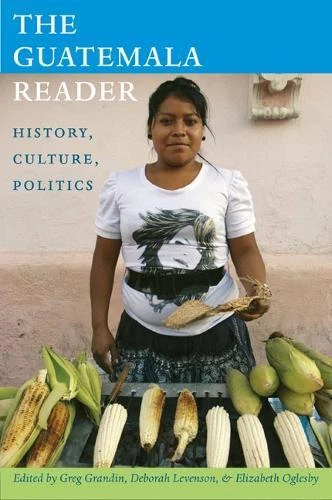 DEBORAH T. LEVENSON Greg Grandin Elizabeth Oglesby The Guatemala Reader ...