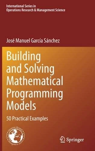 BUILDING AND SOLVING Mathematical Programming Models: 50 Practical ...