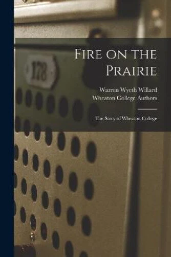 FIRE ON THE Prairie: the Story of Wheaton College by Warren Wyeth 1905 ...