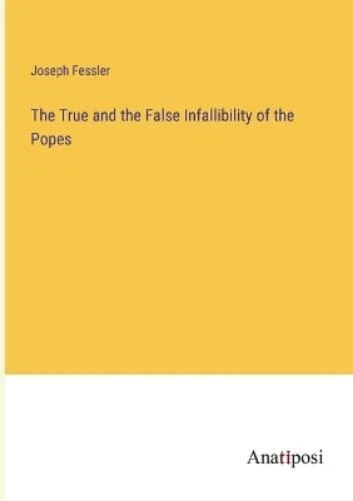 JOSEPH FESSLER THE True and the False Infallibility of the Popes (Poche ...