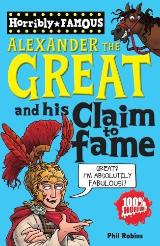 ALEXANDER THE GREAT and his Claim to Fame (Horribly Famous),Phil Robins ...