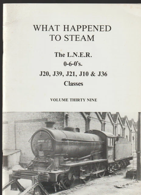 WHAT HAPPENED TO STEAM vol 39 The LNER 0-6-0s J20, J39, J 21, J10 & J36 ...