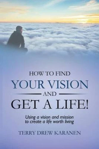 HOW TO FIND Your Vision and Get a Life!: Using a Vision and Mission to ...