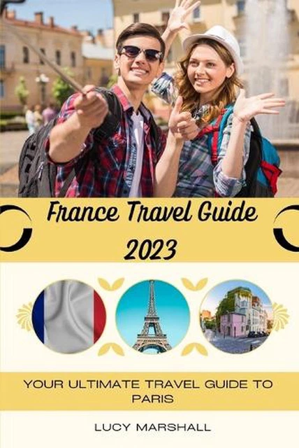 FRANCE TRAVEL GUIDE 2023: Your Ultimate Travel Guide To Paris by Lucy ... FRANCE TRAVEL GUIDE 2023: Your Ultimate Travel Guide To Paris by Lucy ...
