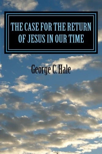 THE CASE FOR THE RETURN OF JESUS IN OUR TIME By George C Hale **Mint ...
