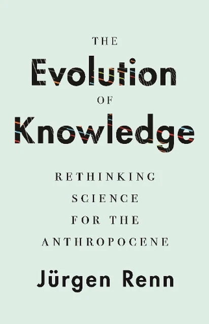 THE EVOLUTION OF Knowledge: Rethinking Science for the Anthropocene by ...