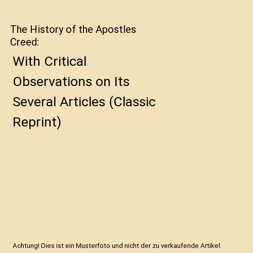 THE HISTORY OF the Apostles Creed: With Critical Observations on Its ...