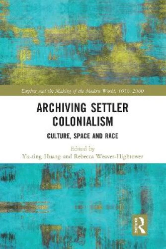 Archiving Settler Colonialism Culture Space And Race Empire And The