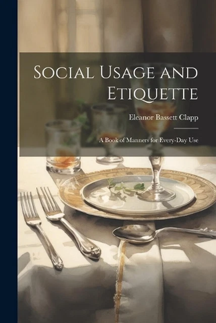 SOCIAL USAGE AND Etiquette; a Book of Manners for Every-day Use by ...