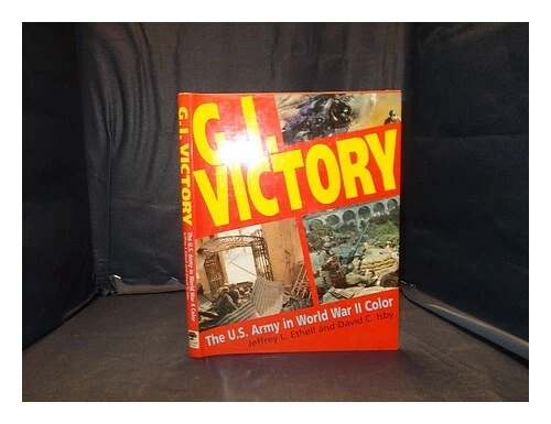 ETHELL, JEFFREY G.I. victory: the U.S. Army in World War II color ...