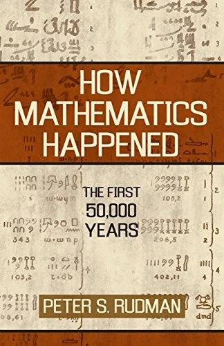 HOW MATHEMATICS HAPPENED: THE FIRST 50,000 YEARS By Peter S. Rudman ...