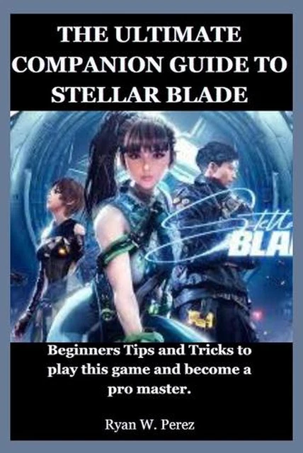 THE ULTIMATE COMPANION Guide to Stellar Blade: Beginners Tips and ...