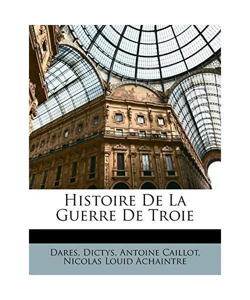 HISTOIRE DE LA Guerre De Troie, Dares, Dictys, Antoine Caillot, Nicolas Louid Ac EUR 24,24 ...