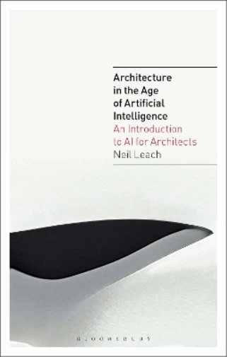 NEIL LEACH ARCHITECTURE in the Age of Artificial Intelligence ...