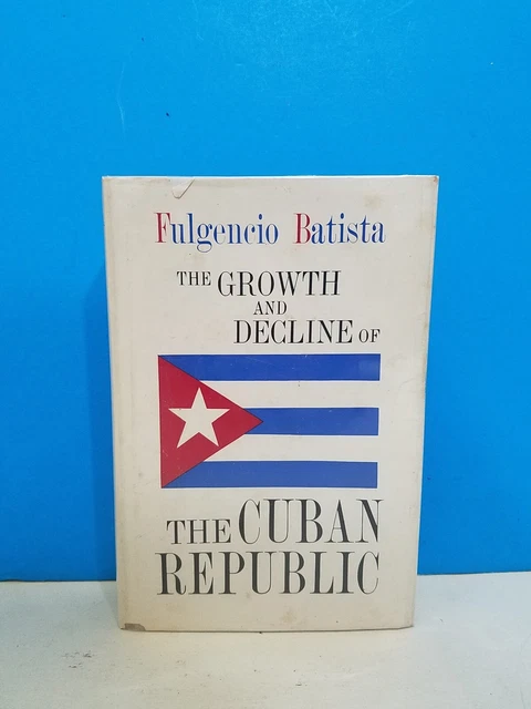 GROWTH AND DECLINE OF THE CUBAN REPUBLIC By Fulgenico Batista ...