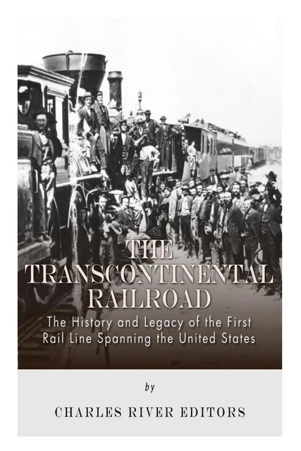 THE TRANSCONTINENTAL RAILROAD: The History and Legacy of the First Rail ...