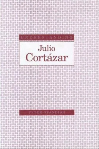 UNDERSTANDING JULIO CORTAZAR (UNDERSTANDING MODERN By Peter Standish ...