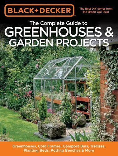 BLACK & DECKER The Complete Guide to Greenhouses & Garden Projects ...