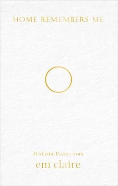 HOME REMEMBERS ME: Medicine Poems from Em Claire by Em Claire (English ...
