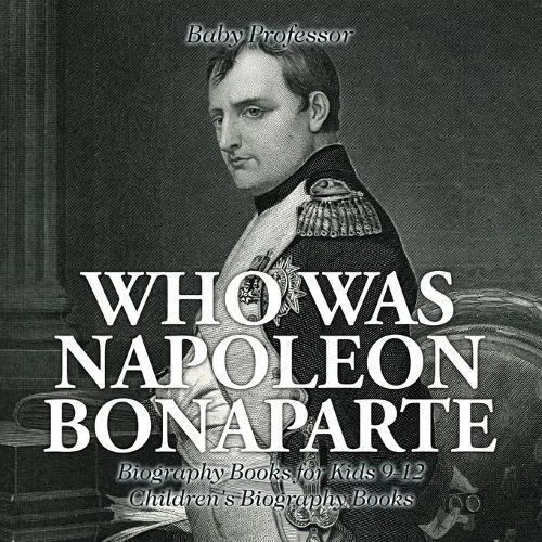 BABY PROFESSOR WHO Was Napoleon Bonaparte - Biography Books for Kids 9 ...