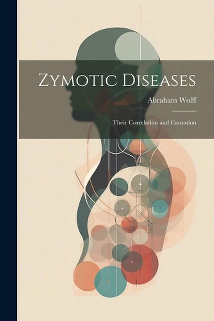 ZYMOTIC DISEASES: THEIR Correlation and Causation by Abraham Wolff ...