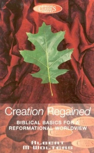 CREATION REGAINED: BIBLICAL Basis for a Reformatio by Wolters, Albert ...