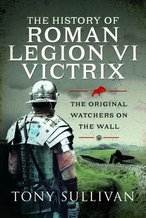 HISTORY OF ROMAN Legion VI Victrix : The Original Watchers on the Wall ...
