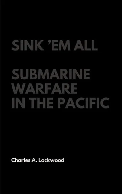 SINK 'EM ALL: Submarine Warfare in the Pacific by Charles A. Lockwood ...