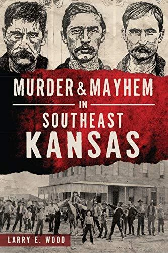 LARRY E. WOOD Murder & Mayhem in Southeast Kansas (Poche) Murder ...