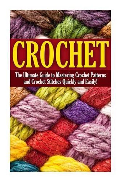 CROCHET: THE COMPLETE Step by Step Beginners Guide to Learning How to ...